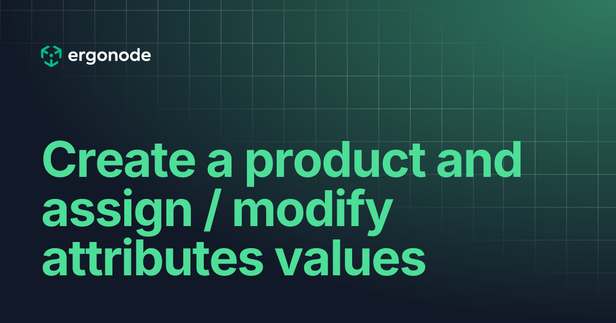 Create A Product And Assign Modify Attributes Values Ergonode Docs